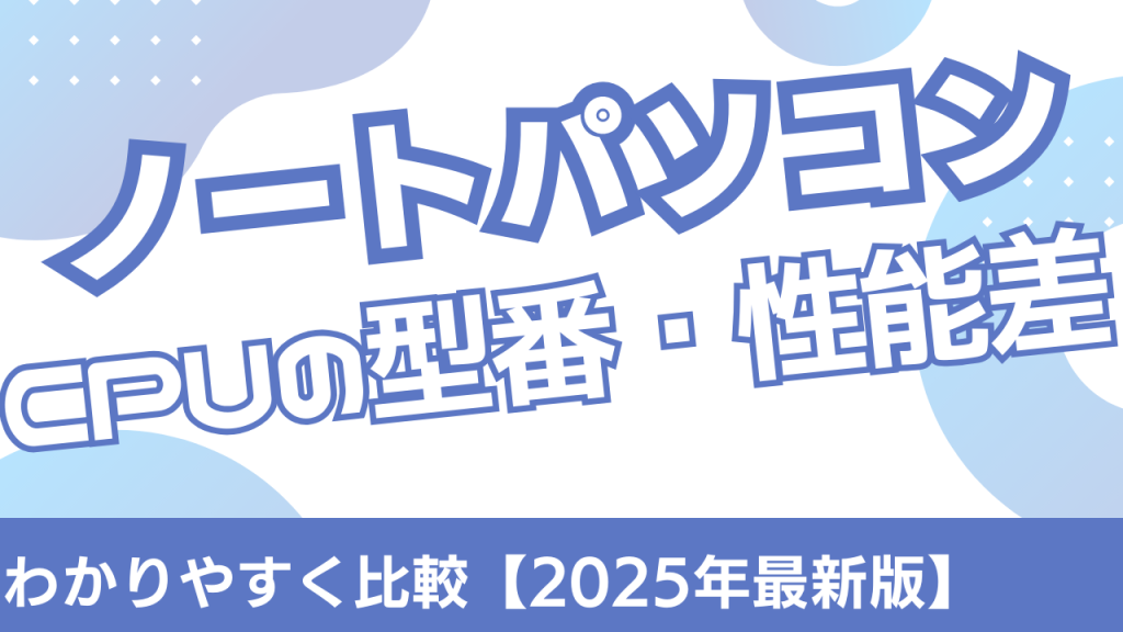 ノートパソコンを買う前に！CPUの型番・性能差をわかりやすく比較【2025年最新版】 | C-BA PC-memo