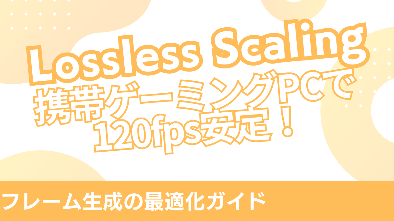 【Lossless Scaling】携帯ゲーミングPCで120fps安定！フレーム生成の最適化ガイド | C-BA PC-memo