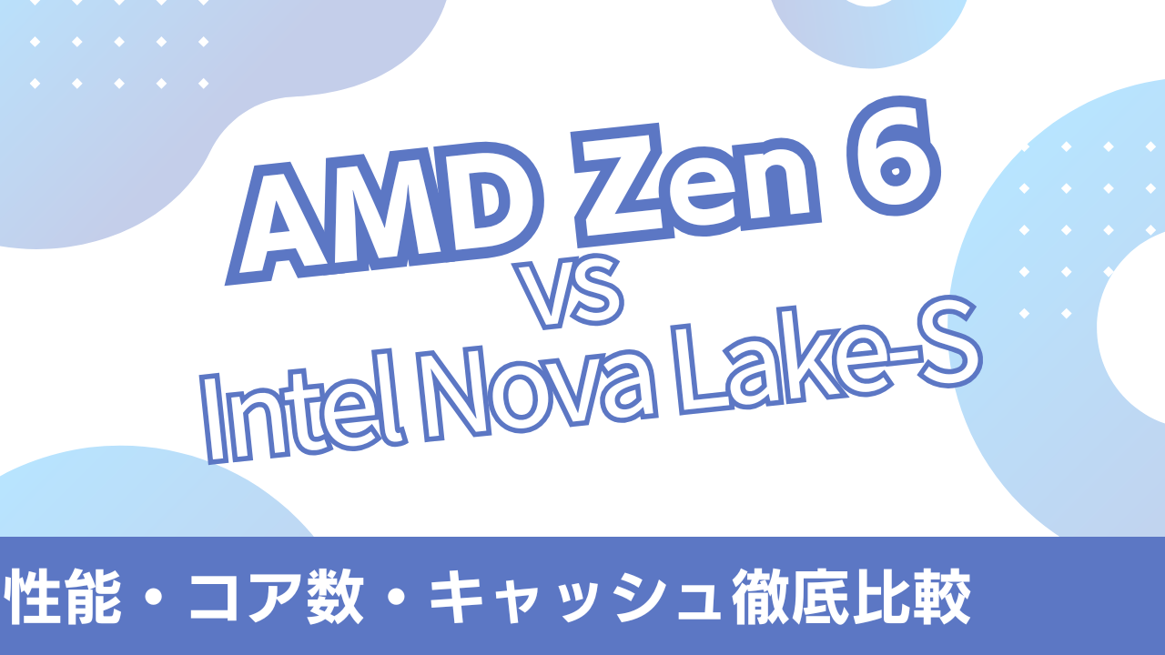 【CPU戦争2025】AMD Zen 6 vs Intel Nova Lake-S｜性能・コア数・キャッシュ徹底比較 | C-BA PC-memo