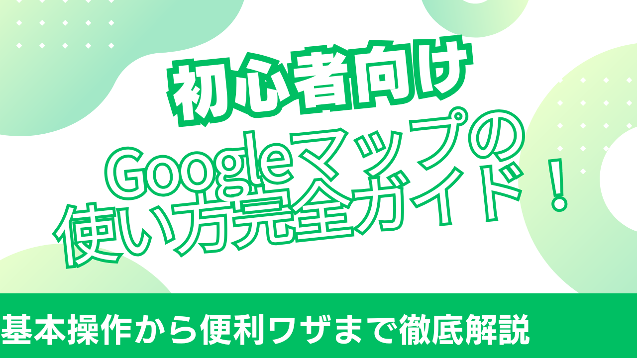 【初心者向け】Googleマップの使い方完全ガイド！基本操作から便利ワザまで徹底解説 | C-BA PC-memo